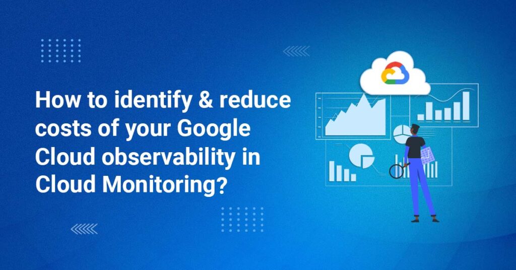 Learn to understand and how to reduce Cloud Monitoring costs.