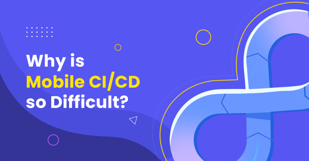 Why Mobile CI/CD is Challenging: Key Obstacles Explained